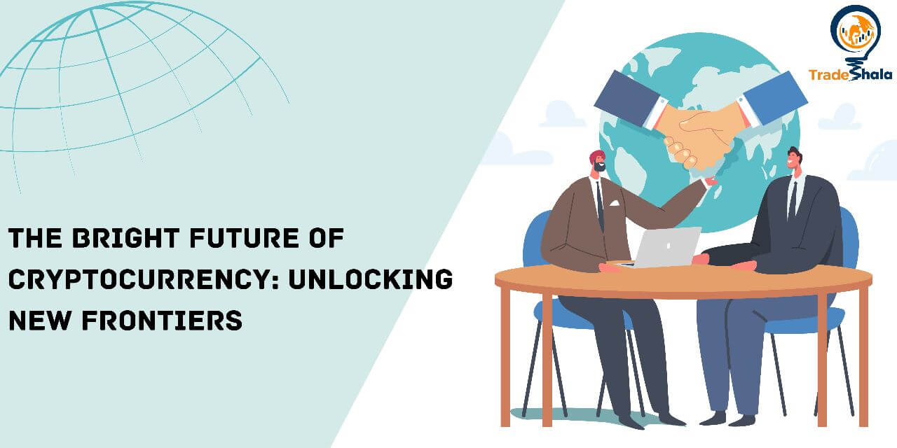 The Bright Future of Cryptocurrency: Unlocking New Frontiers - TradeShala The Bright Future of Cryptocurrency: Unlocking New Frontiers - TradeShala